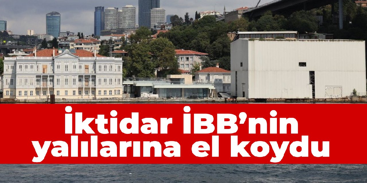 İktidar, İBB'nin yalılarına el koydu