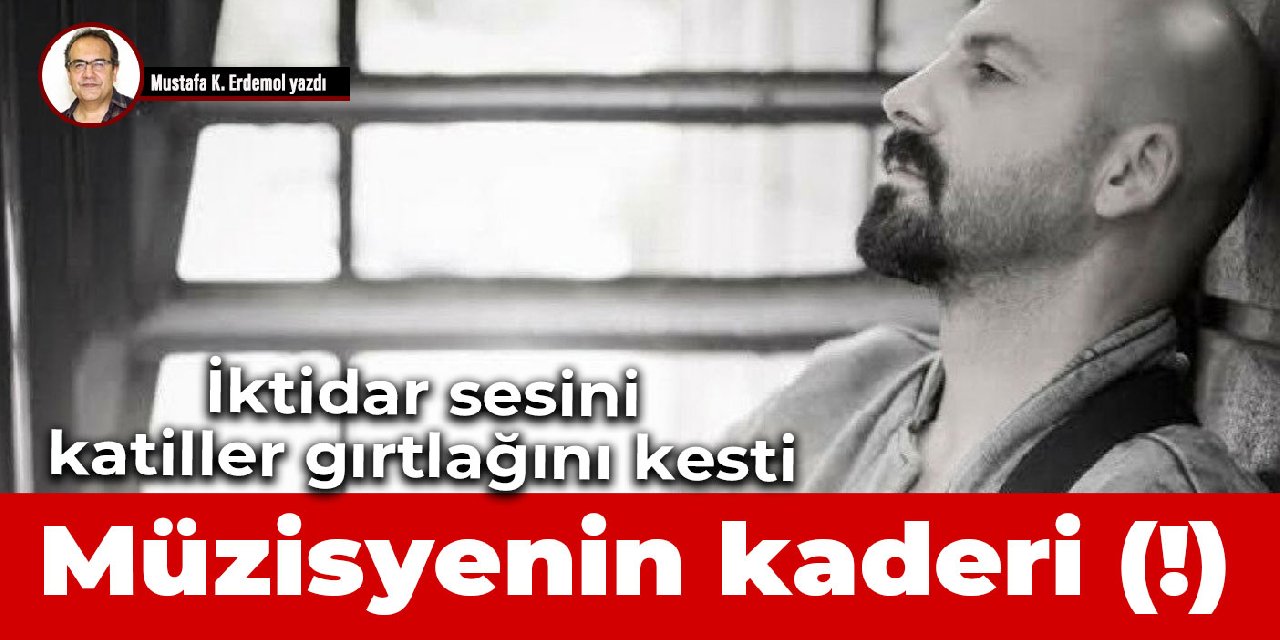 İktidar sesini katiller gırtlağını kesti Müzisyenin kaderi (!)
