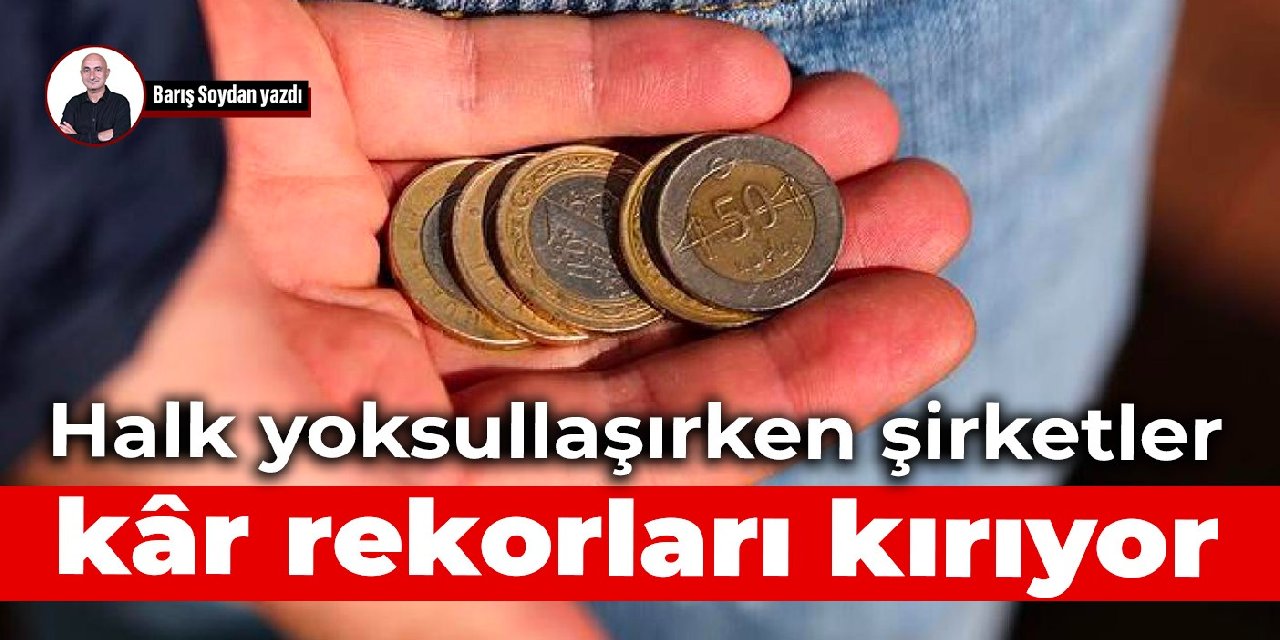 Halk yoksullaşırken şirketler kâr rekorları kırıyor