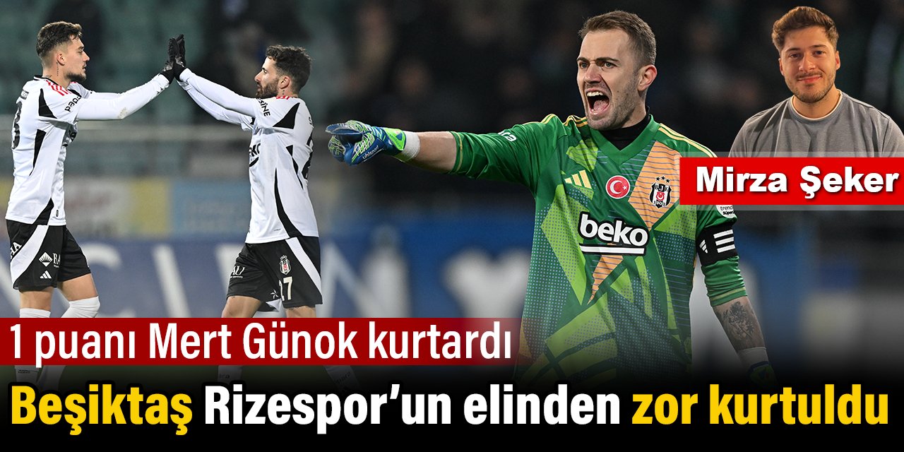 Beşiktaş Rizespor’un elinden zor kurtuldu. 1 puanı Mert Günok kurtardı