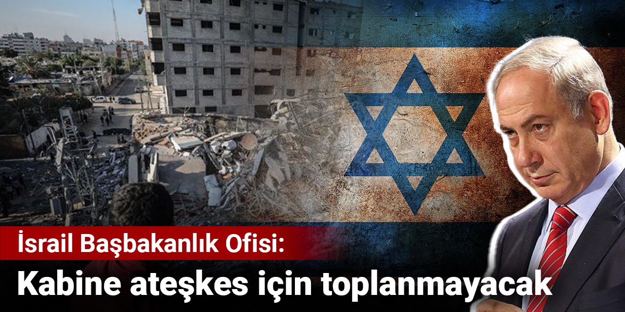 İsrail Başbakanlık Ofisi: Kabine ateşkes için toplanmayacak İsrail Başbakanlık Ofisi: Kabine ateşkes için toplanmayacak