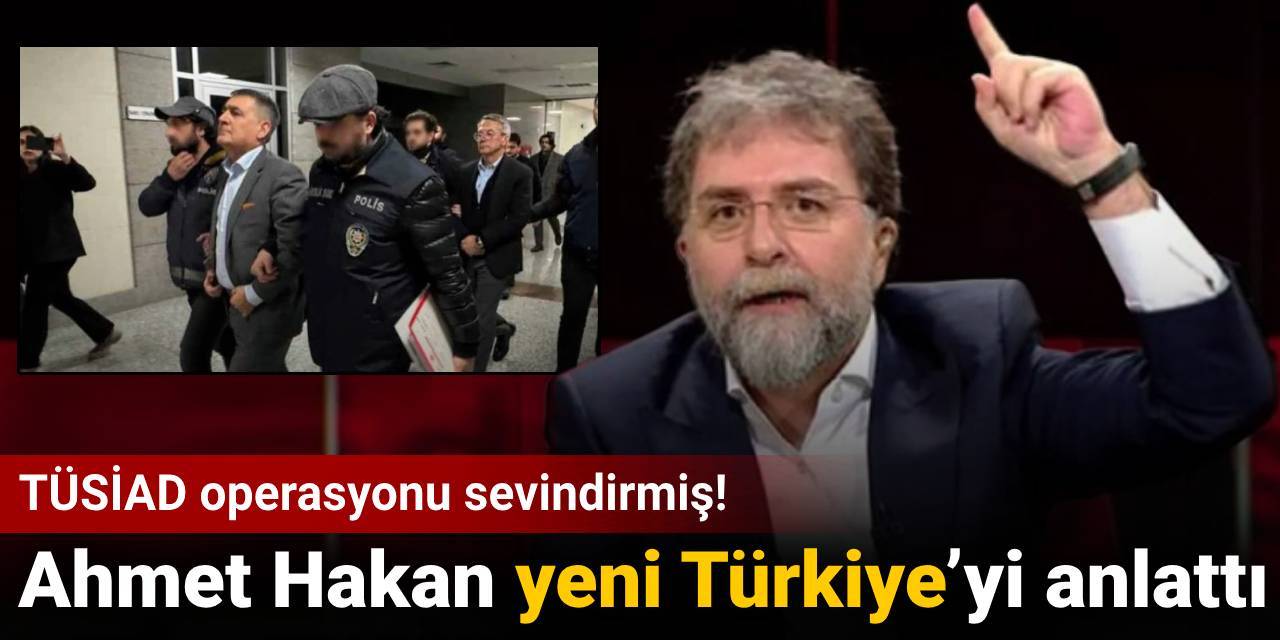 TÜSİAD operasyonu sevindirmiş! Ahmet Hakan yeni Türkiye’yi anlattı