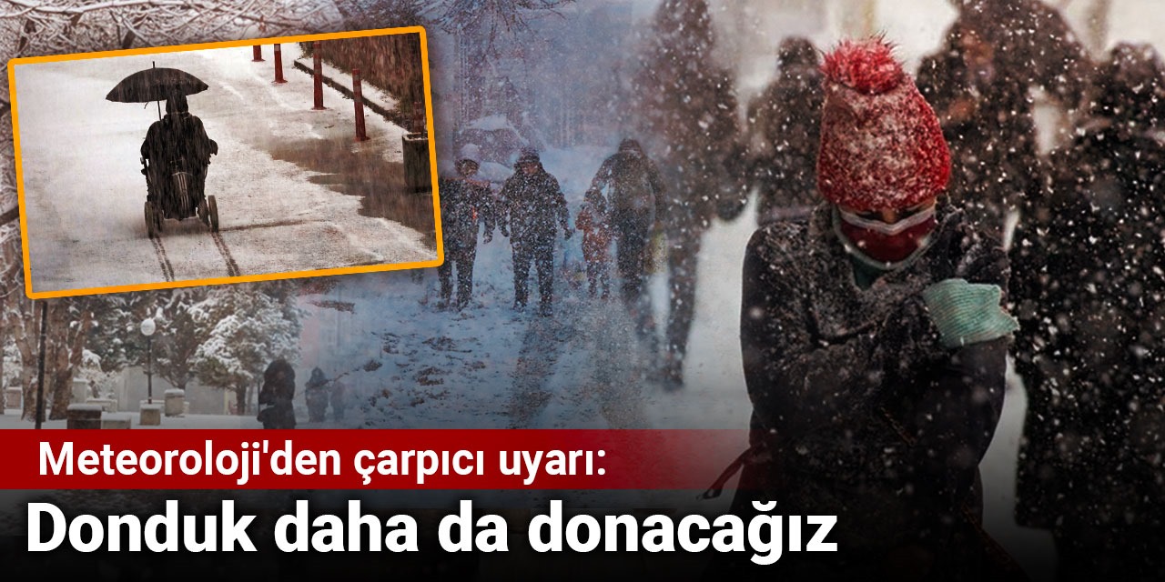 Meteoroloji'den çarpıcı uyarı: Donduk daha da donacağız!