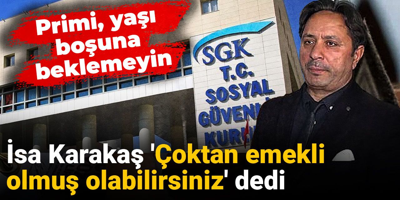 İsa Karakaş 'Çoktan emekli olmuş olabilirsiniz'' dedi: Primi yaşı ...