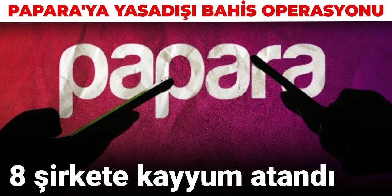 Papara'ya yasadışı bahis operasyonu: 8 şirkete kayyum atandı
