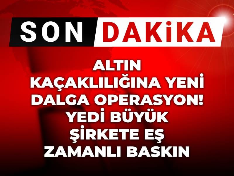 Altın kaçaklılığına yeni dalga operasyon! Yedi büyük şirkete eş zamanlı ...